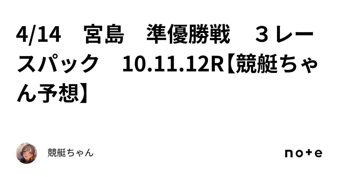 4/14 宮島 準優勝戦 3レースパック 10.11.12R【競艇ちゃん予想】｜競艇ちゃん🚤