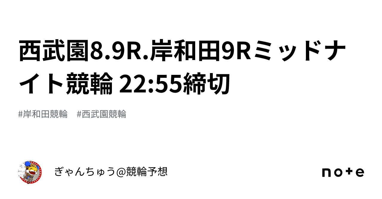 西武園8.9R.岸和田9Rミッドナイト競輪 22:55締切｜ぎゃんちゅう@競輪予想