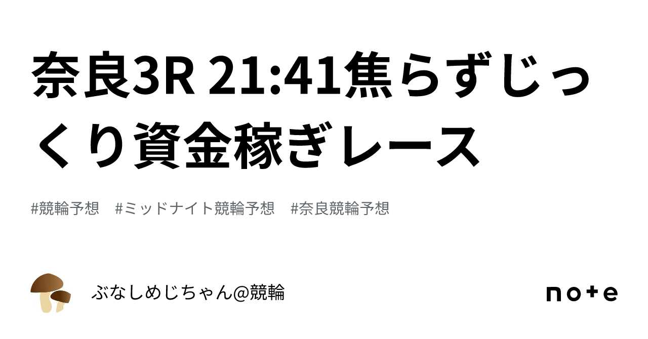 奈良3R 21:41🔥👍焦らずじっくり資金稼ぎレース👍🔥｜ぶなしめじちゃん@競輪