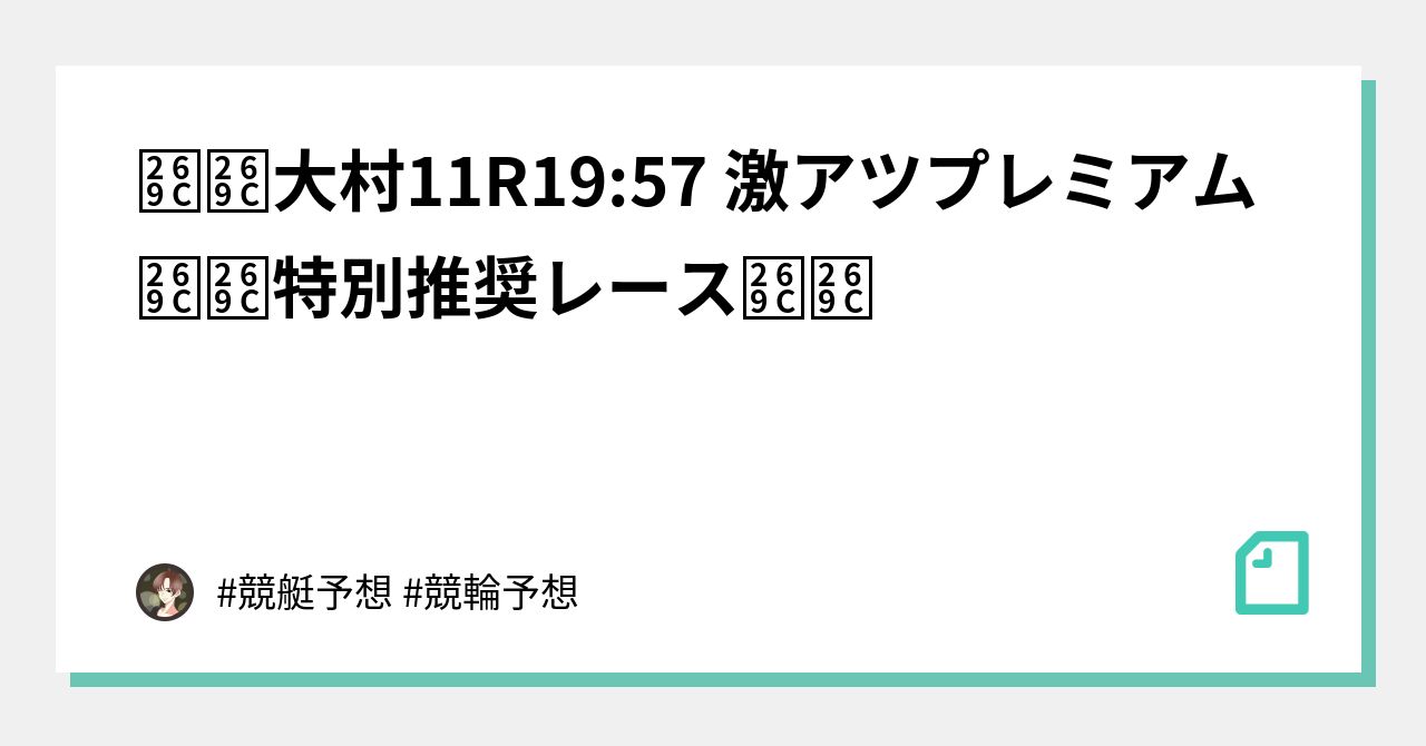 ⚜⚜大村11R19:57 激アツプレミアム⚜⚜特別推奨レース⚜⚜｜🔥競艇予想🔥競輪予想👑脳汁王子👑