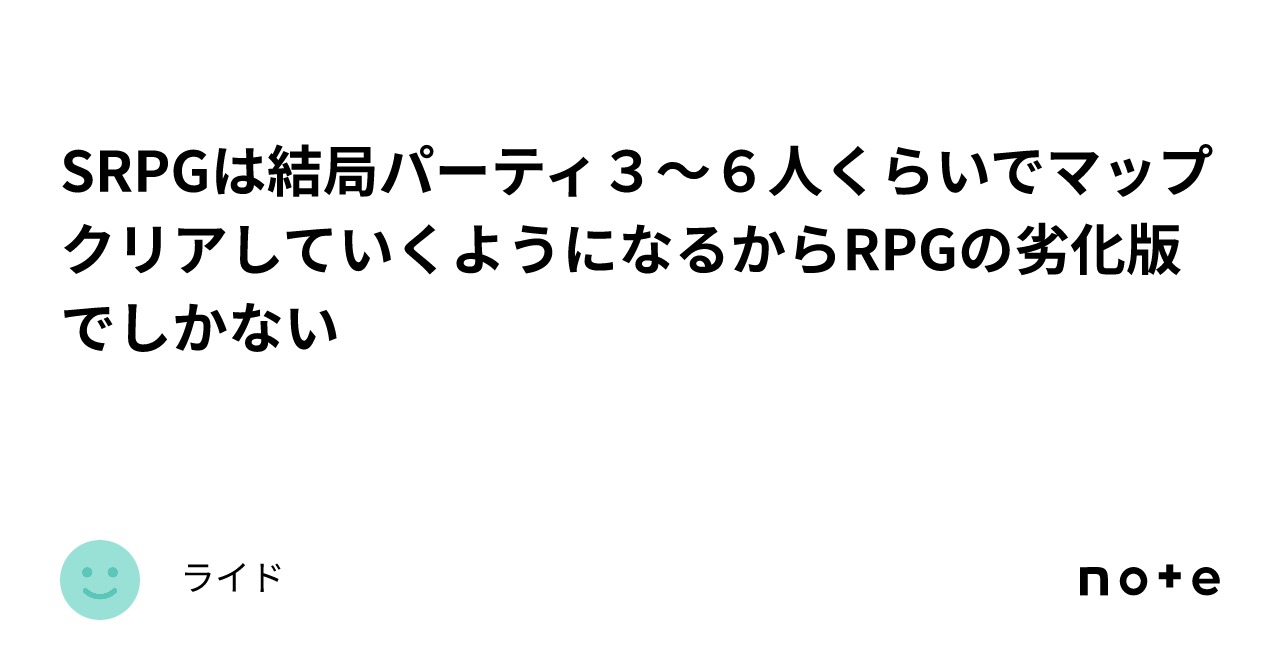 SRPGは結局パーティ3～6人くらいでマップクリアしていくようになるからRPGの劣化版でしかない｜ライド