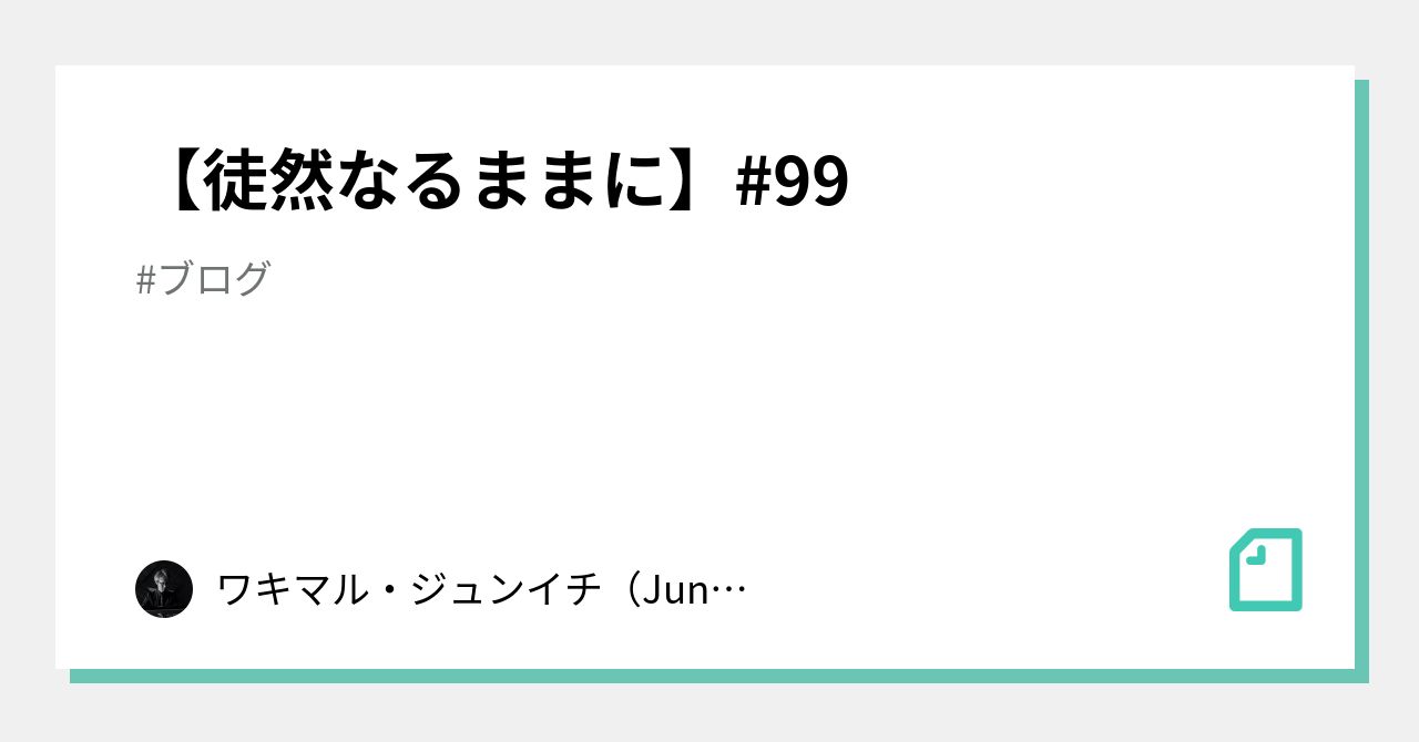 【徒然なるままに】#99｜ワキマル・ジュンイチ（Junichi Wakimaru）｜note
