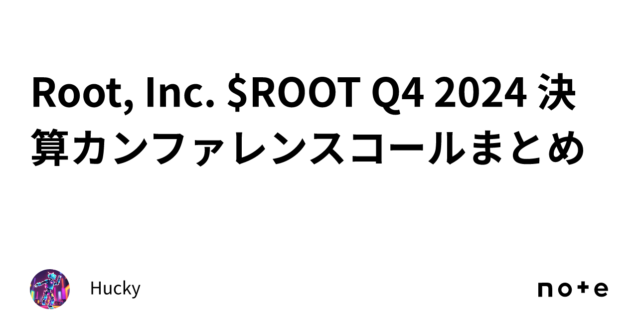 Root, Inc. $ROOT Q4 2024 決算カンファレンスコールまとめ｜Hucky