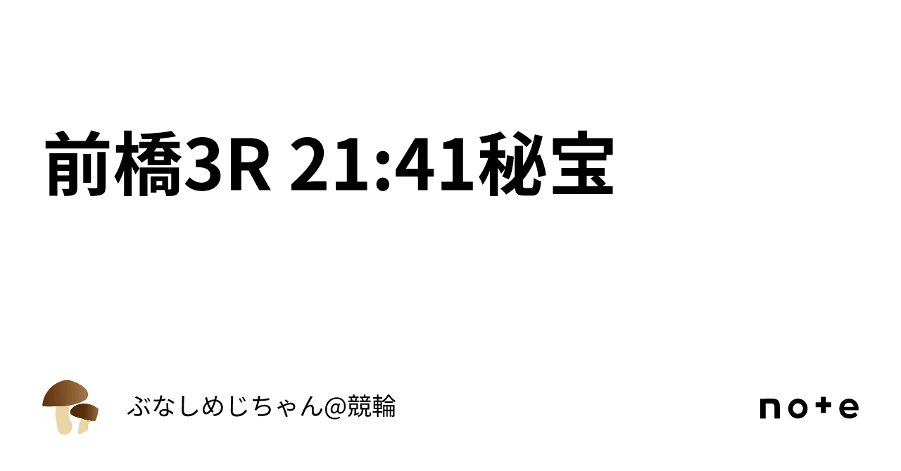 前橋3R 21:41㊙️🎯秘宝🎯㊙️｜ぶなしめじちゃん@競輪
