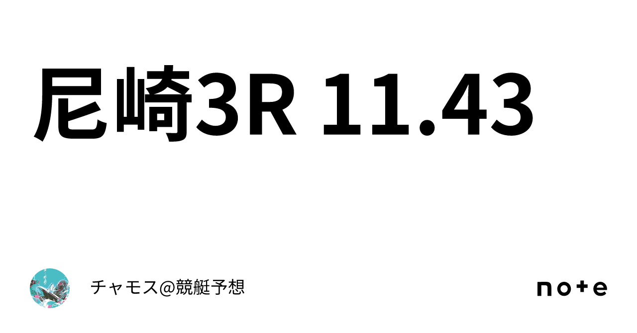 尼崎3R 11.43｜チャモス@競艇予想