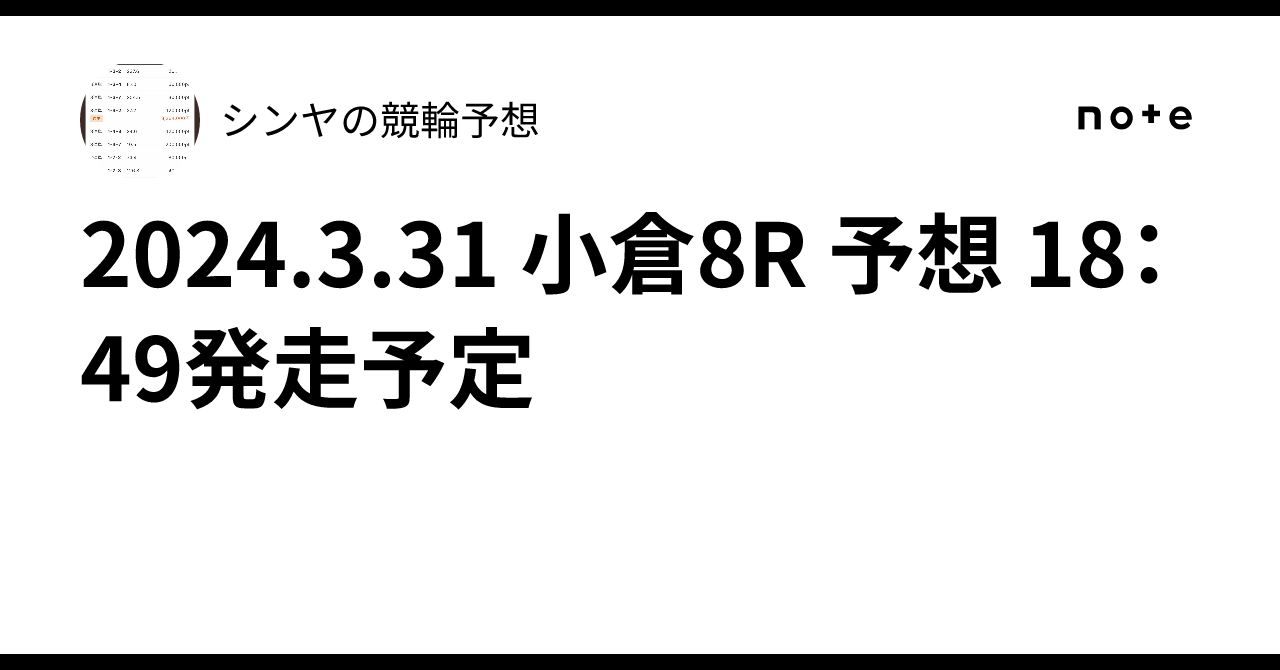 2024.3.31 小倉8R 予想 18：49発走予定｜シンヤの競輪予想