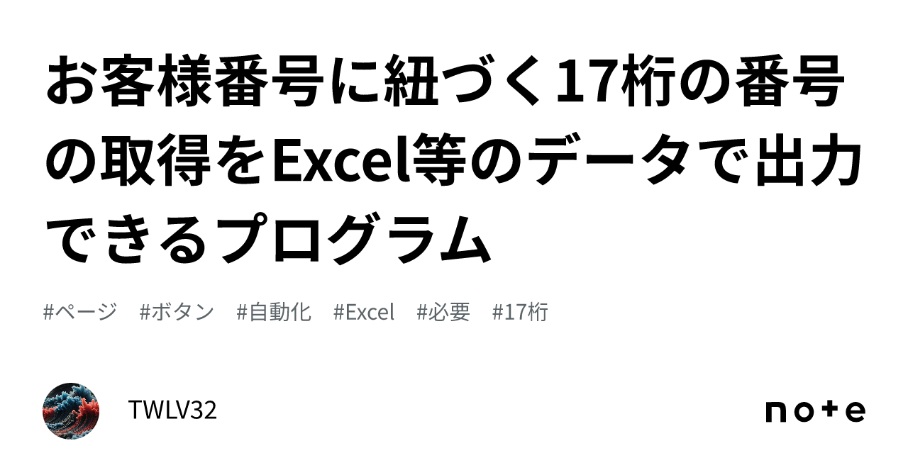 お客様番号に紐づく17桁の番号の取得をExcel等のデータで出力できるプログラム｜TWLV32