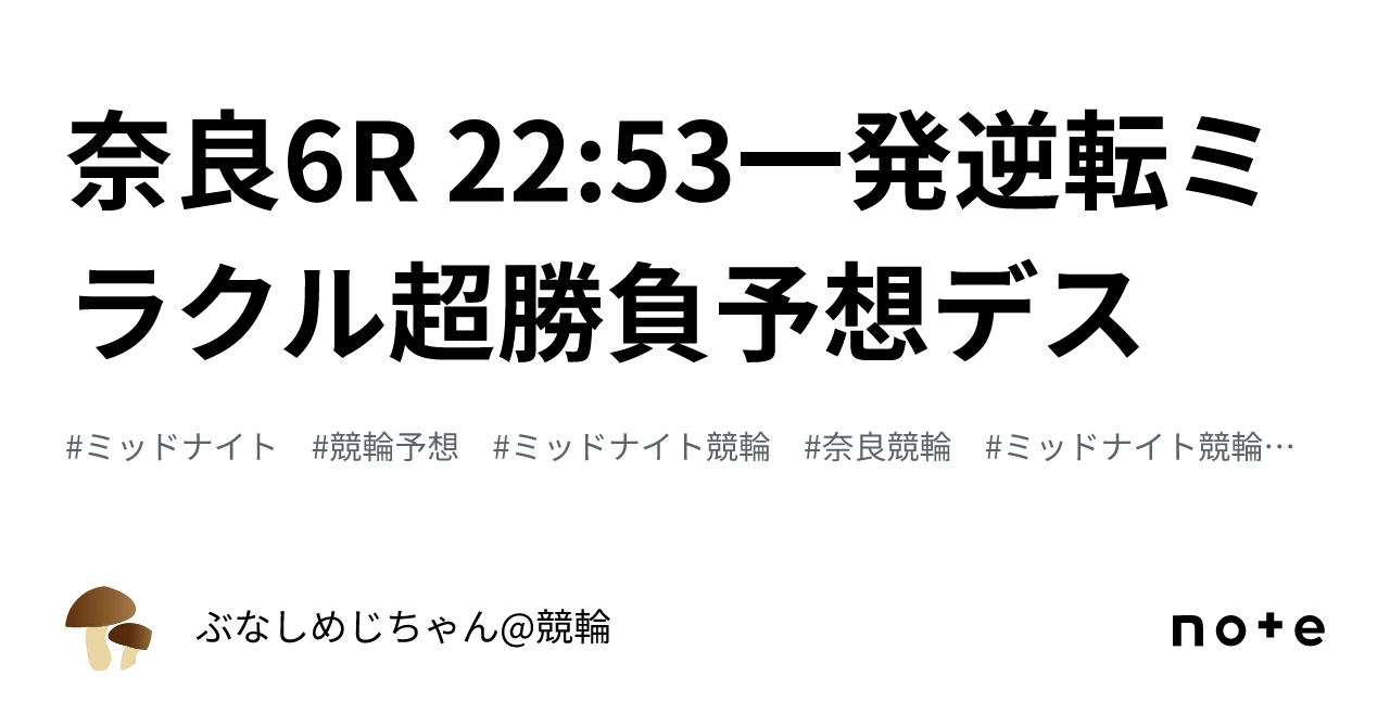 奈良6R 22:53🔥🆘一発逆転ミラクル超勝負予想デス🆘🔥｜ぶなしめじちゃん@競輪