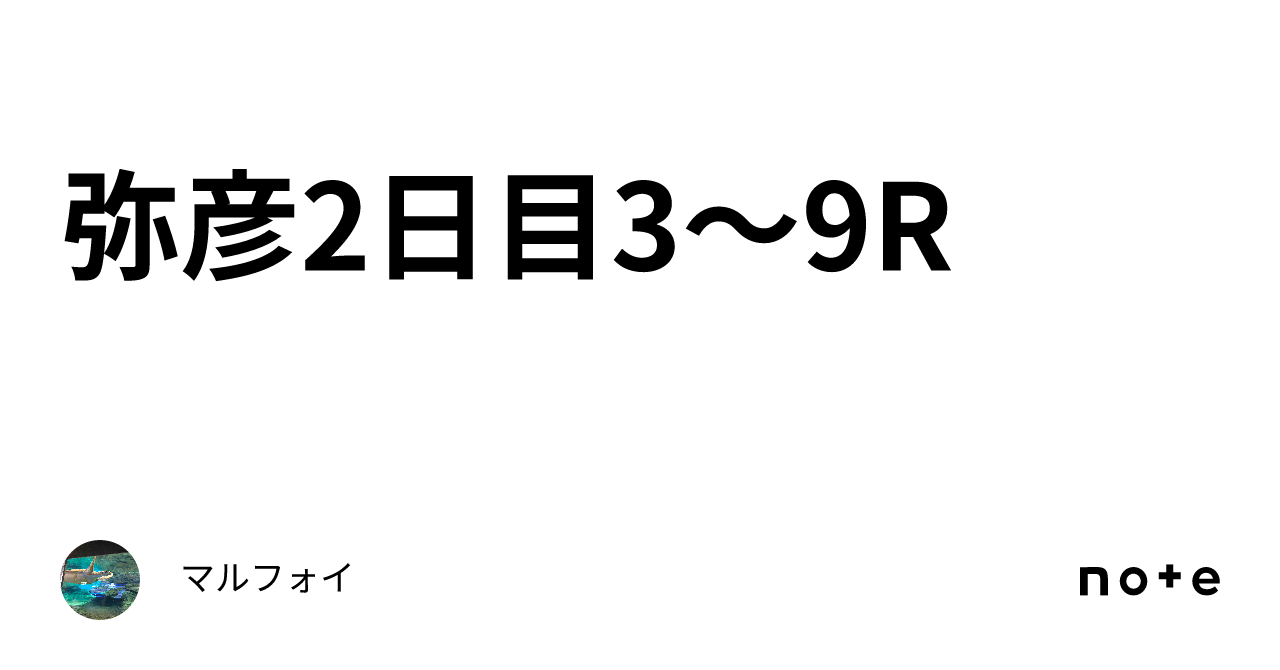 弥彦2日目3〜9R｜マルフォイ