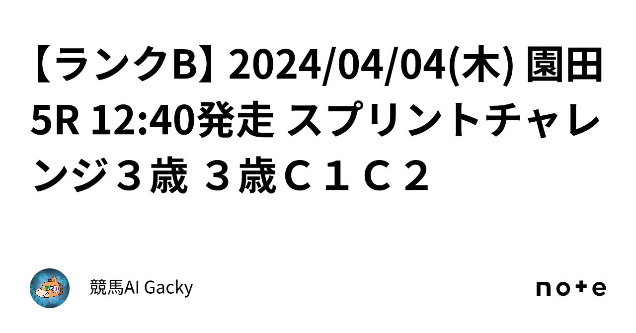 【ランクB】 2024/04/04(木) 園田5R 12:40発走 スプリントチャレンジ3歳 3歳C1C2｜競馬AI Gacky