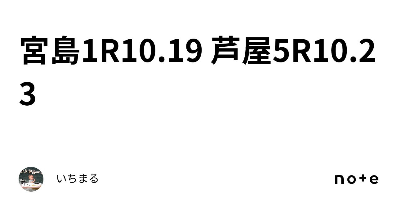 宮島1R10.19 芦屋5R10.23｜いちまる