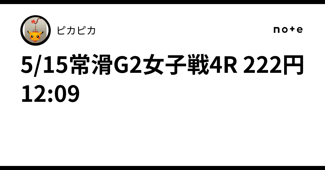 5/15常滑G2女子戦4R 222円12:09｜ピカピカ