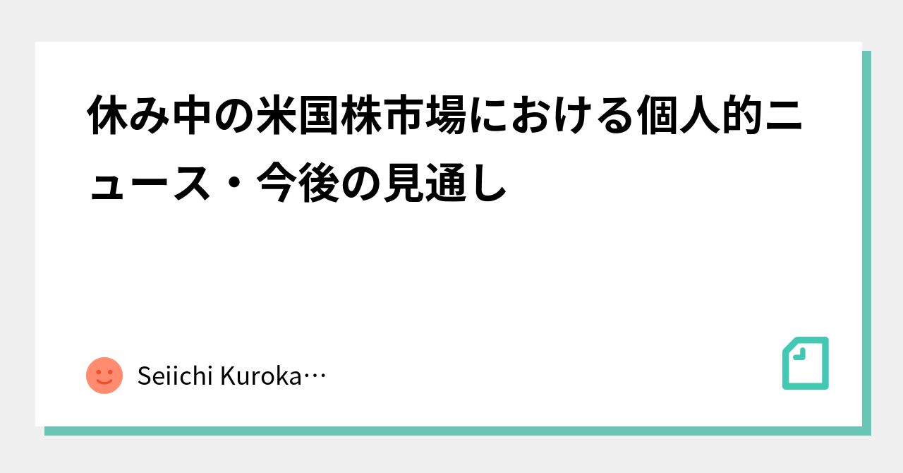 休み中の米国株市場における個人的ニュース・今後の見通し｜Seiichi Kurokawa｜note