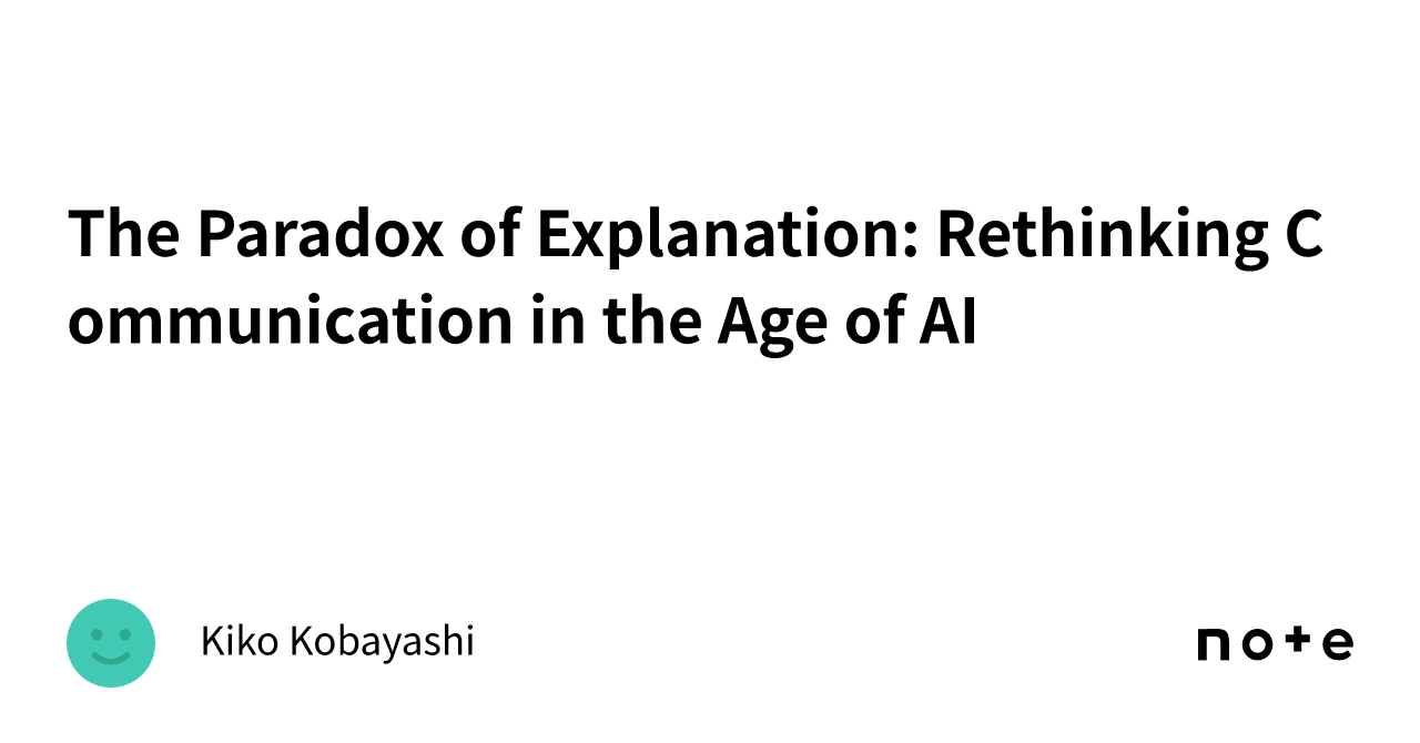 The Paradox of Explanation: Rethinking Communication in the Age of AI｜Kiko Kobayashi