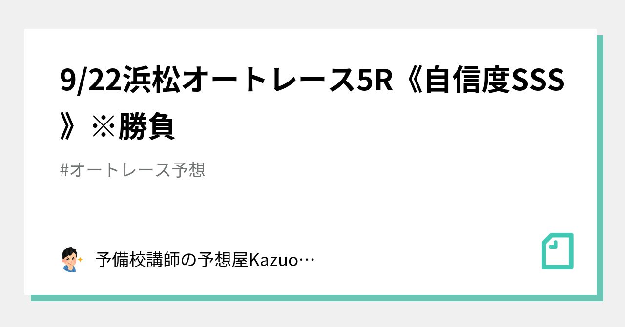 9/22浜松オートレース5R《自信度SSS》※勝負｜予備校講師の予想屋Kazuo@競馬・オートレース
