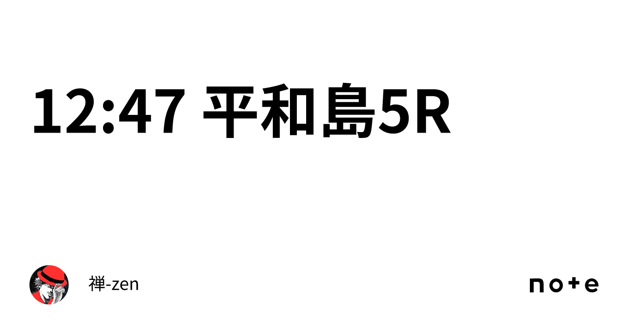 12:47 平和島5R｜禅-zen