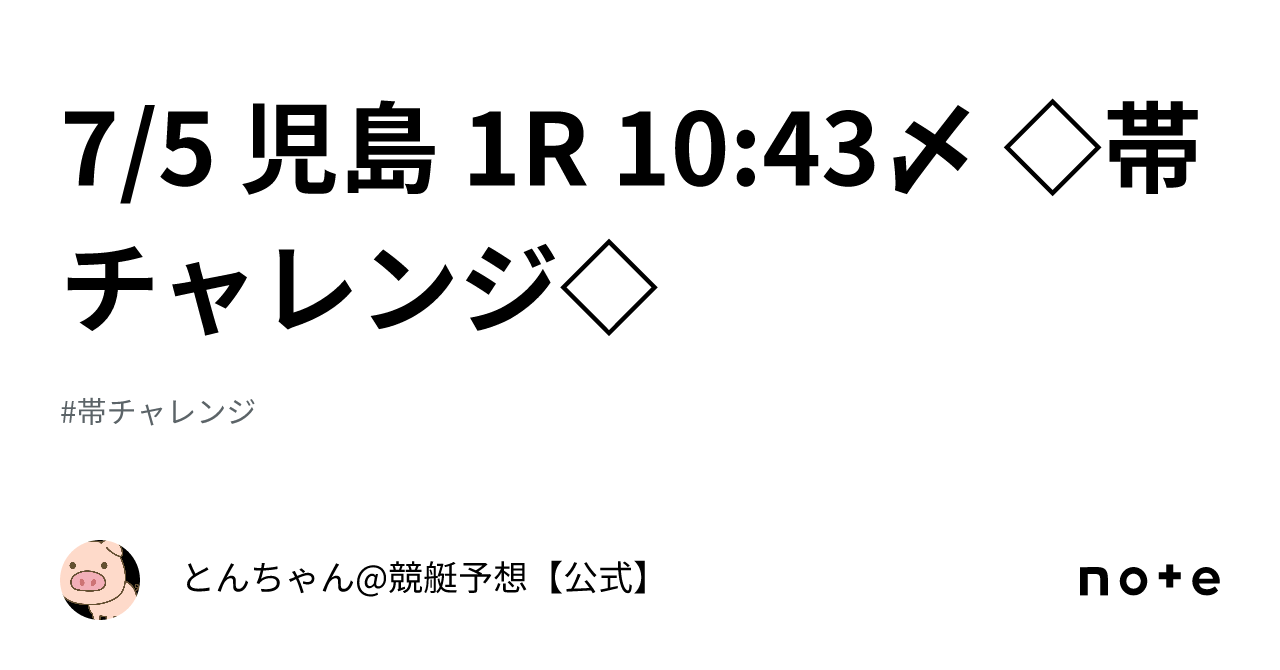 7/5 児島 1R 10:43〆 帯チャレンジ ｜とんちゃん@競艇予想【公式】