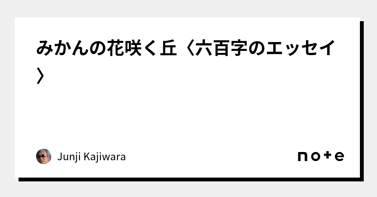 みかんの花咲く丘〈六百字のエッセイ〉｜Junji Kajiwara