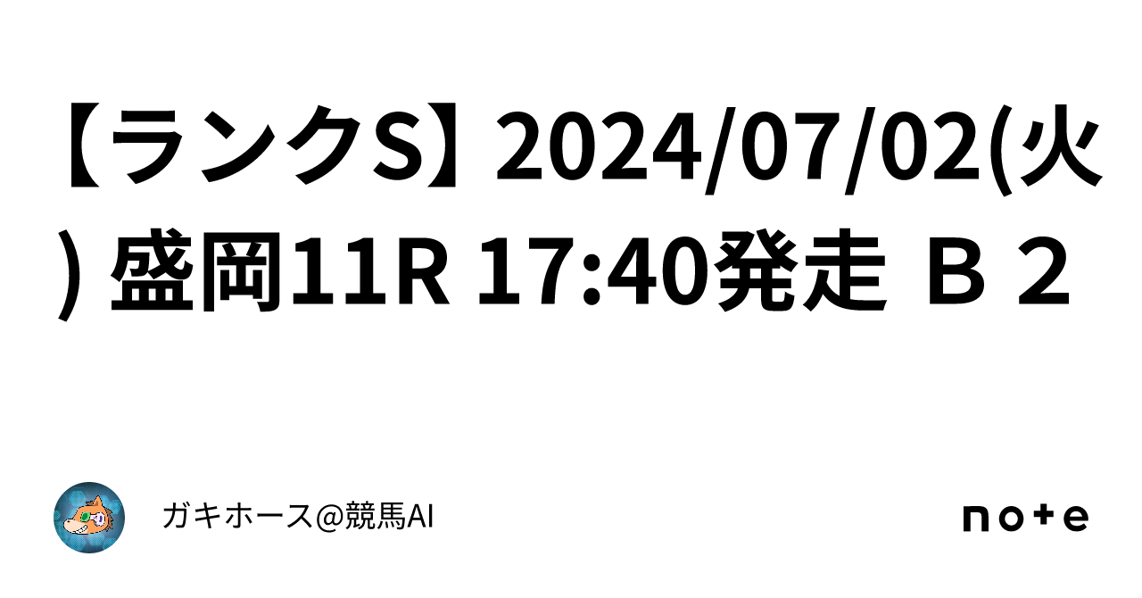 【ランクS】 2024/07/02(火) 盛岡11R 17:40発走 B2｜ガキホース@競馬AI