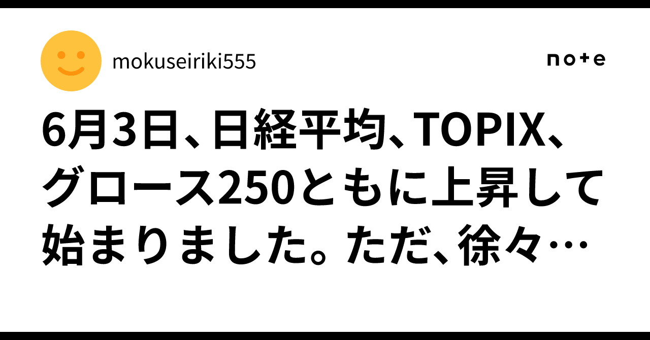 6月3日、日経平均、TOPIX、グロース250ともに上昇して始まりました。ただ、徐々に上げ幅を縮小してきました。本日も引き続き、相場の中心である中小型成長株を中心に物色が続きます ...