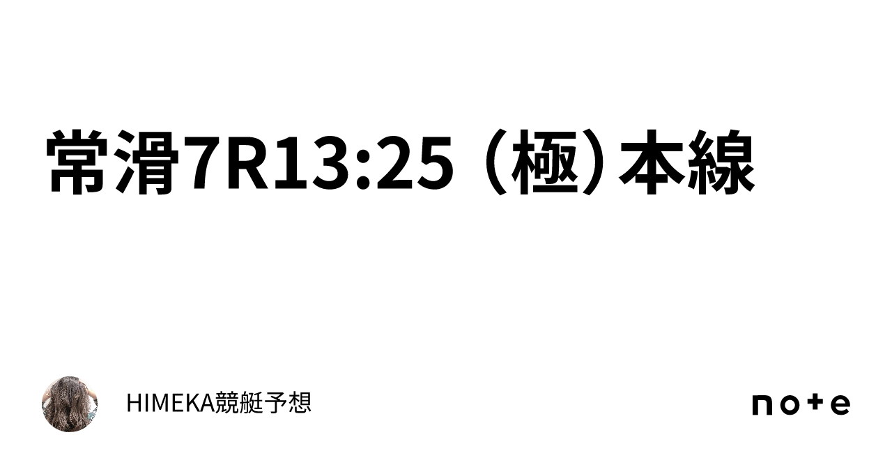 常滑7R13:25 （極）本線 ️‍🔥｜HIMEKA競艇予想⭐️