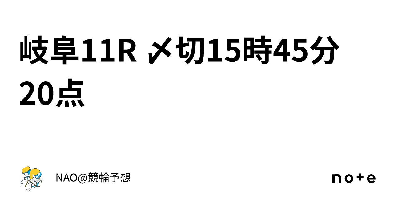 岐阜11R 〆切15時45分 20点｜NAO@競輪予想