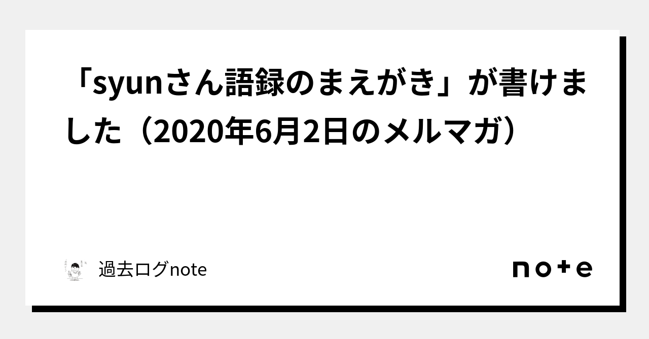 「syunさん語録のまえがき」が書けました（2020年6月2日のメルマガ）｜過去ログnote