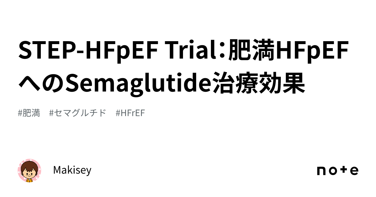 STEP-HFpEF Trial：肥満HFpEFへのSemaglutide治療効果｜Makisey