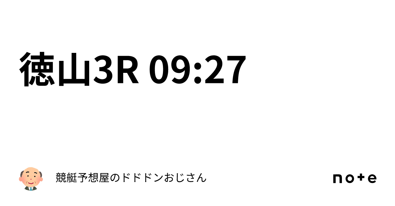 徳山3R 09:27｜競艇予想屋のドドドンおじさん