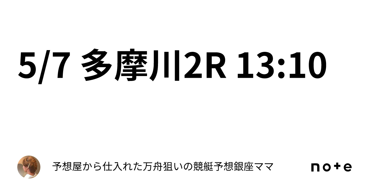 5/7 多摩川2R 13:10｜予想屋から仕入れた万舟狙いの競艇予想🥂銀座ママ🥂