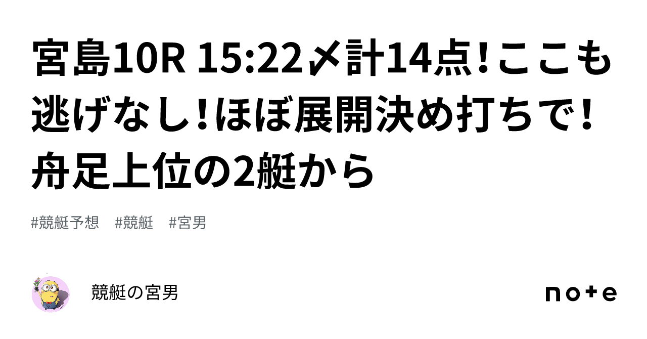 宮島10R 15:22〆計14点！ここも逃げなし！ほぼ展開決め打ちで！舟足上位の2艇から｜競艇の宮男