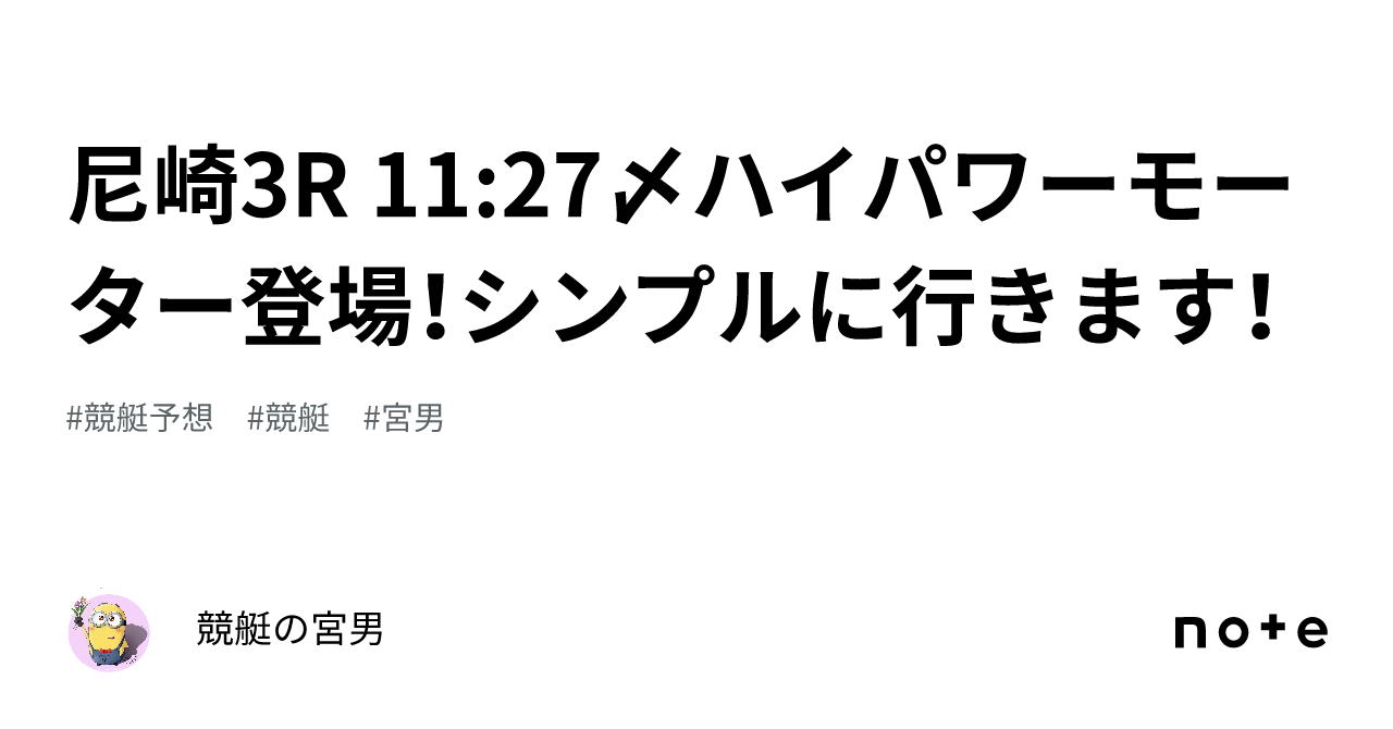 尼崎3R 11:27〆ハイパワーモーター登場！シンプルに行きます！｜競艇の宮男