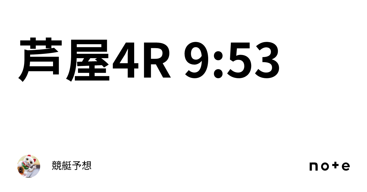 芦屋4R 9:53｜競艇予想