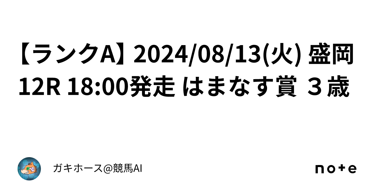【ランクA】 2024/08/13(火) 盛岡12R 18:00発走 はまなす賞 3歳｜ガキホース@競馬AI