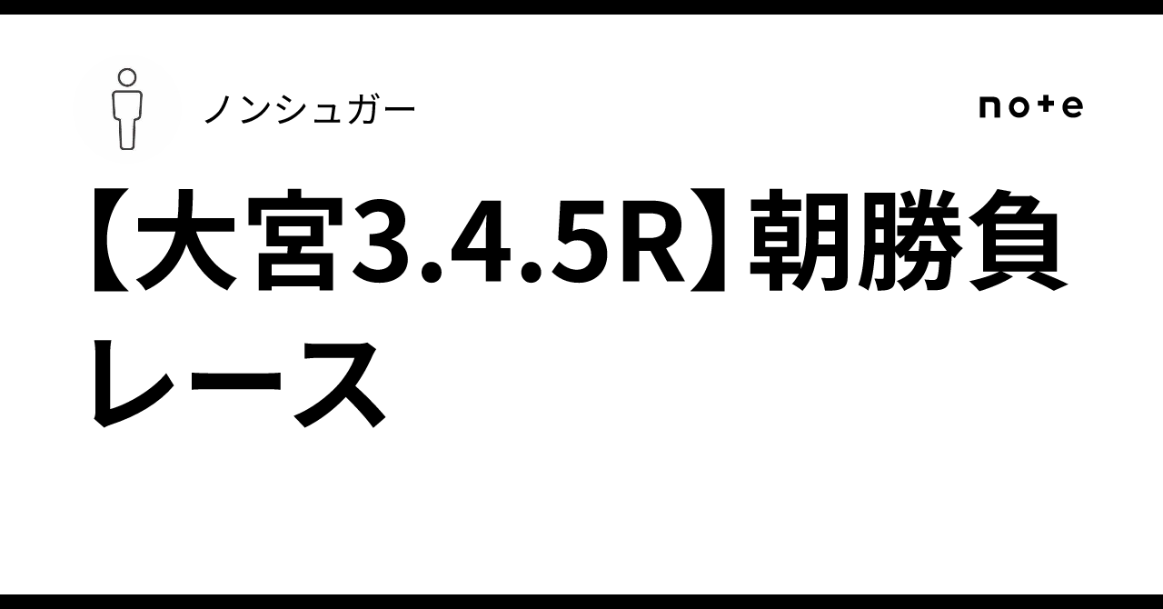 【大宮3.4.5R】朝勝負レース｜ノンシュガー