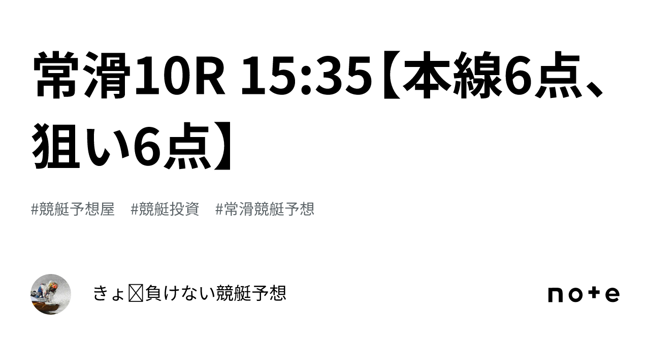 常滑10R 15:35【本線6点、狙い6点】｜きょ🛥負けない競艇予想