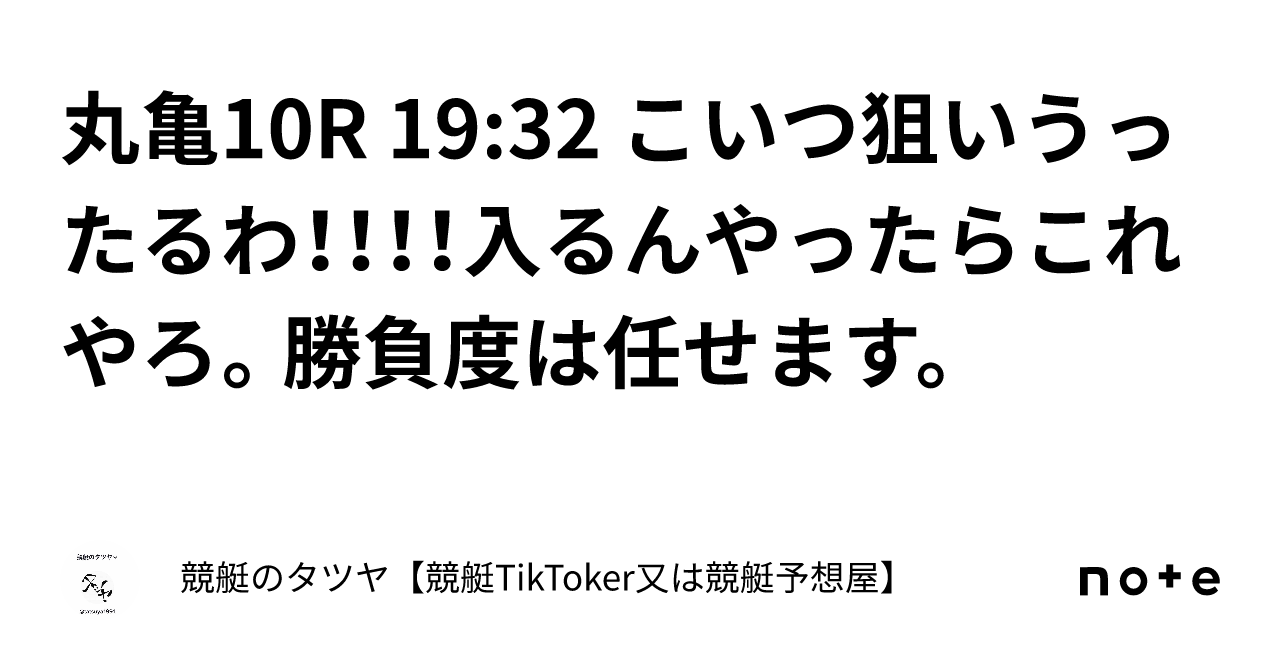 丸亀10R 19:32 こいつ狙いうったるわ！！！！入るんやったらこれやろ。勝負度は任せます。｜競艇のタツヤ【競艇TikToker又は競艇予想屋】