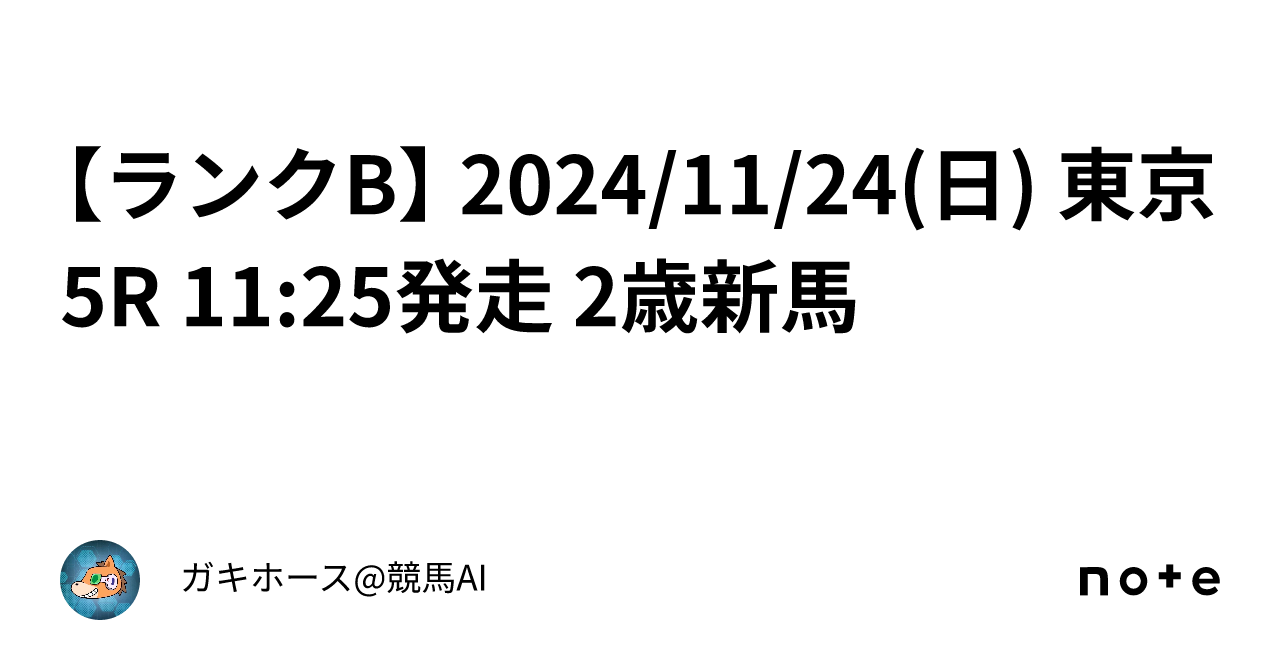 【ランクB】 2024/11/24(日) 東京5R 11:25発走 2歳新馬 ｜ガキホース@競馬AI