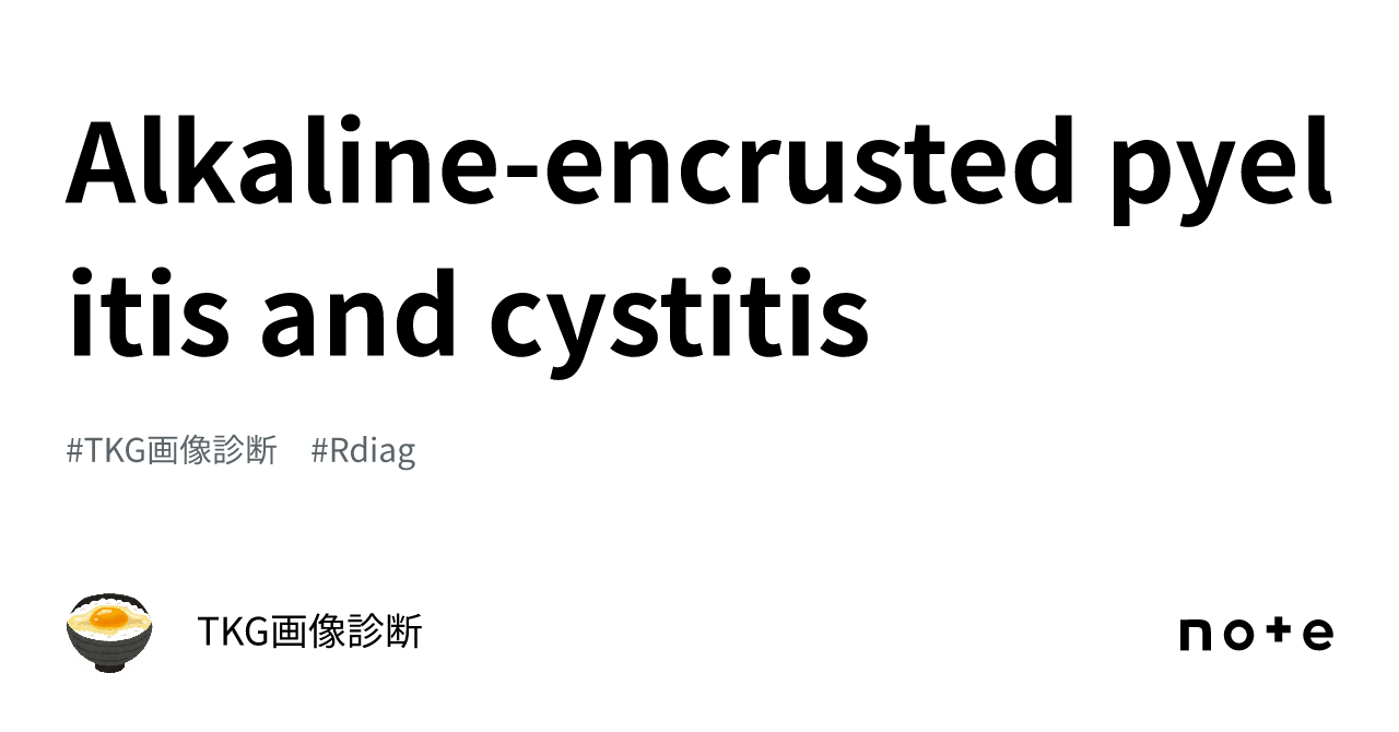 Alkaline-encrusted pyelitis and cystitis｜TKG画像診断