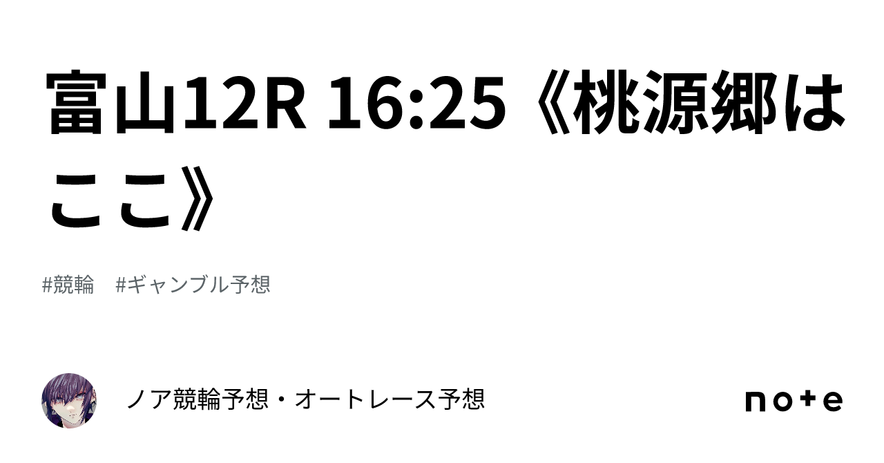 富山12R 16:25 《桃源郷はここ》｜ ノア💎競輪予想・オートレース予想💎