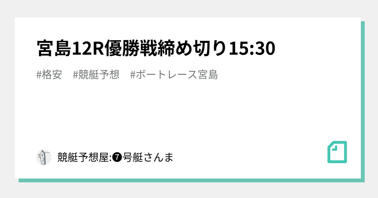 宮島12R優勝戦🔥締め切り15:30｜🚤競艇予想屋: 号艇さんま｜note