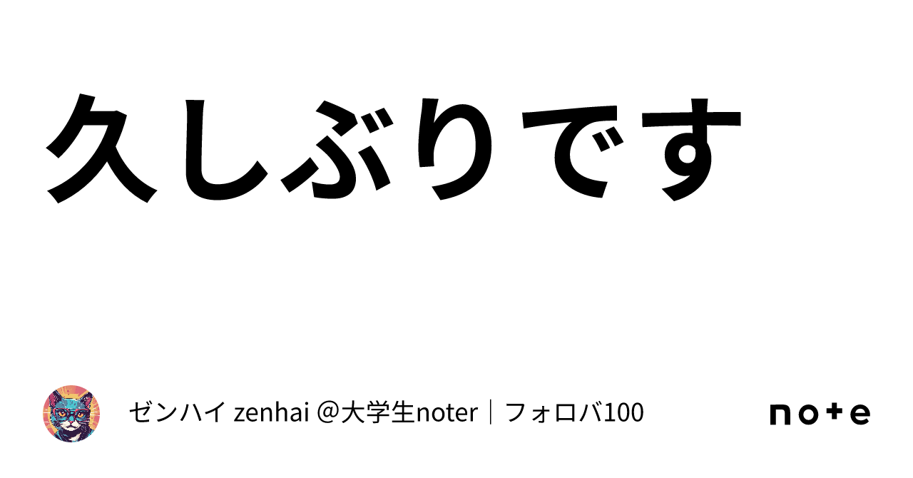 久しぶりです｜ゼンハイ zenhai ＠大学生noter｜フォロバ100