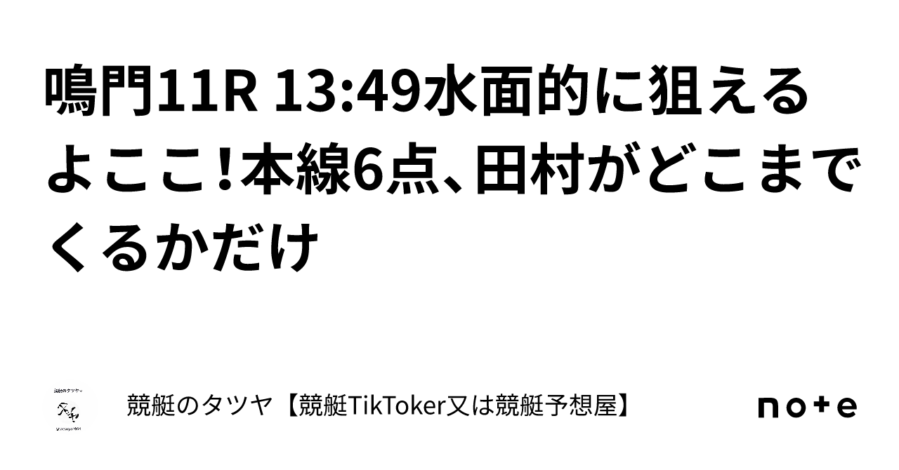 鳴門11R 13:49水面的に狙えるよここ！本線6点、田村がどこまでくるかだけ｜競艇のタツヤ【競艇TikToker又は競艇予想屋】