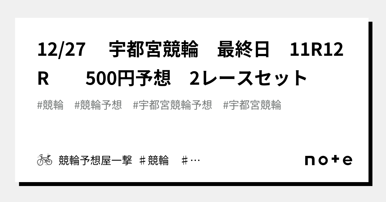 12/27 宇都宮競輪 最終日 11R12R 500円予想 2レースセット｜競輪予想屋一撃 ♯競輪 ♯競輪予想｜note
