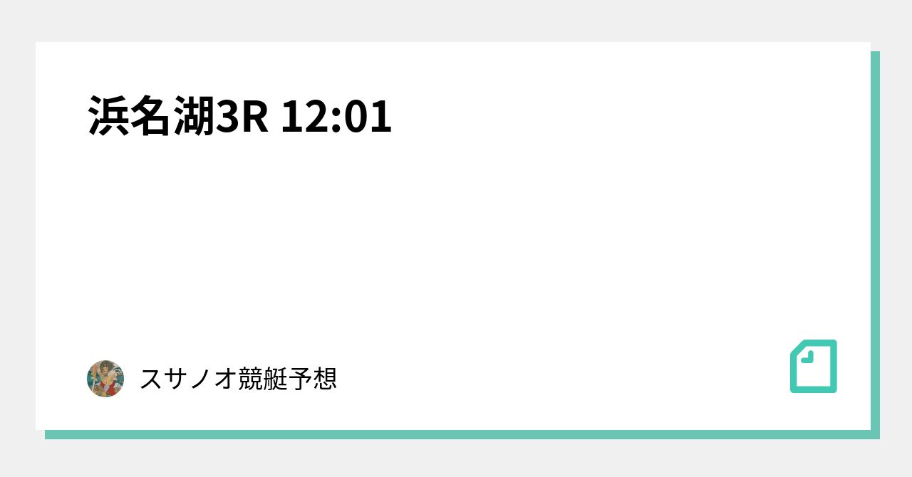 浜名湖3R 12:01｜🔥スサノオ競艇予想🔥｜note