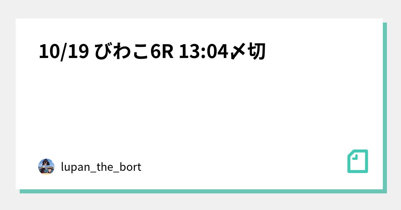 10/19 🔥🔥びわこ6R 🔥🔥13:04〆切🔥｜lupan_the_bort｜note