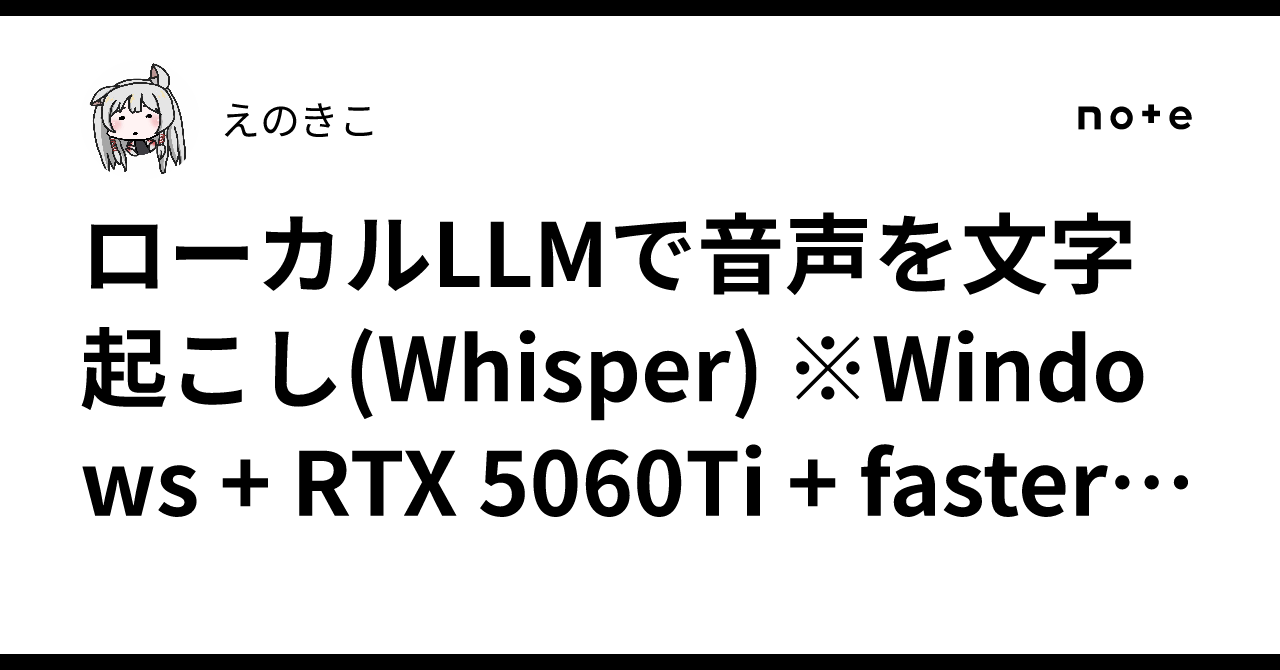 ローカルLLMで音声を文字起こし(Whisper) ※Windows + RTX 5060Ti + faster-whisper｜えのきこ