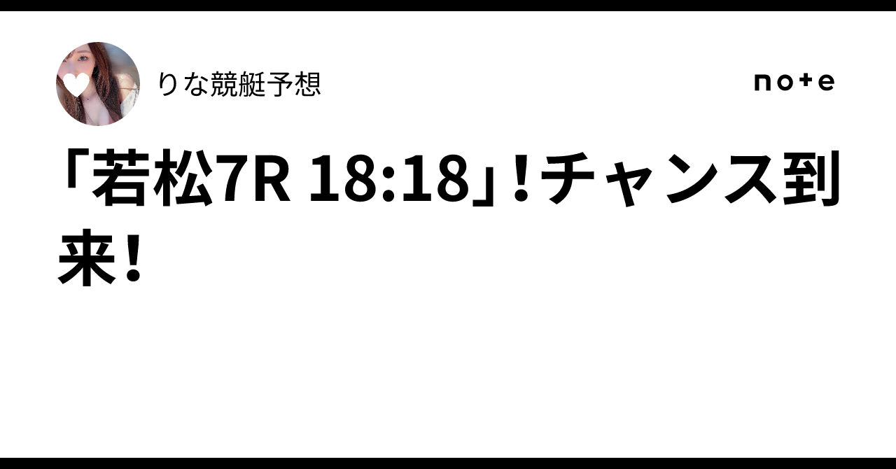「若松7R 18:18」！チャンス到来！🦄🌈｜🎀りな🎀競艇予想