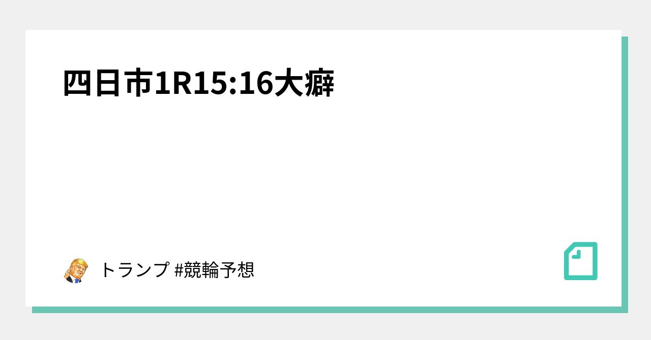 四日市1R15:16大癖｜🚴‍♂️競輪予想🚴‍♂️
