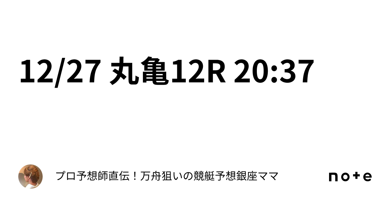12/27 丸亀12R 20:37｜プロ予想師直伝！万舟狙いの競艇予想🥂銀座ママ🥂